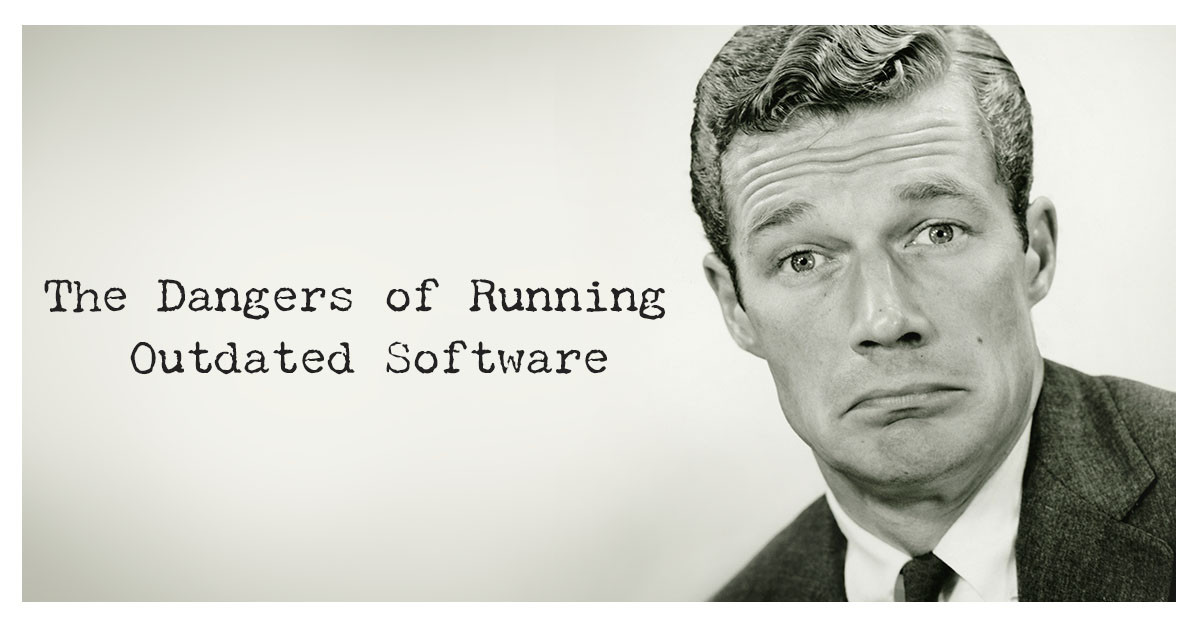 The Dangers of Running Outdated Software - EpiOn | Cookeville, TN ...